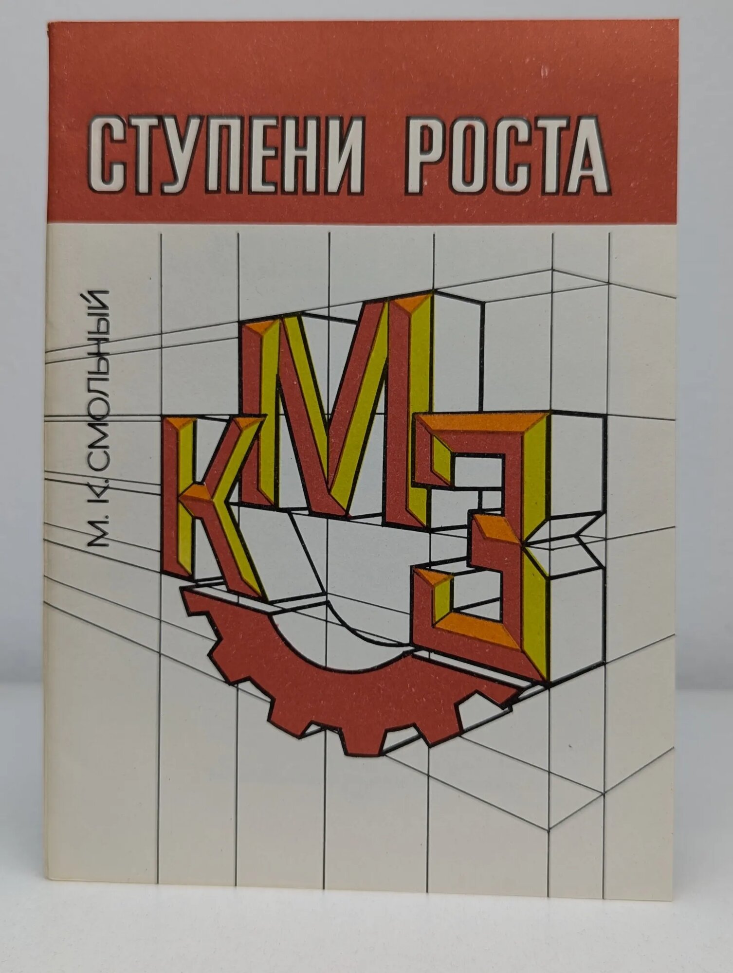 Ступени роста. Очерки истории Ковровского ордена Трудового Красного Знамени механического завода Смольный Михаил Карпович 1990