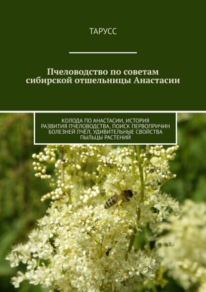 Пчеловодство по советам сибирской отшельницы Анастасии. Колода по Анастасии, история развития пчеловодства, поиск первопричин болезней пчёл, удивительные свойства пыльцы растений [Цифровая книга]