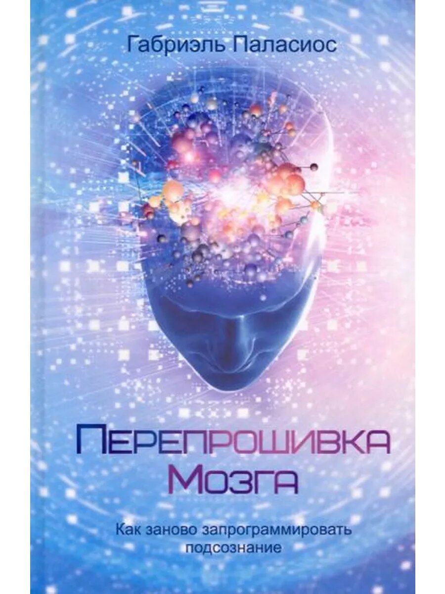 Габриэль Паласиос: Перепрошивка мозга. Как заново запрограмм
