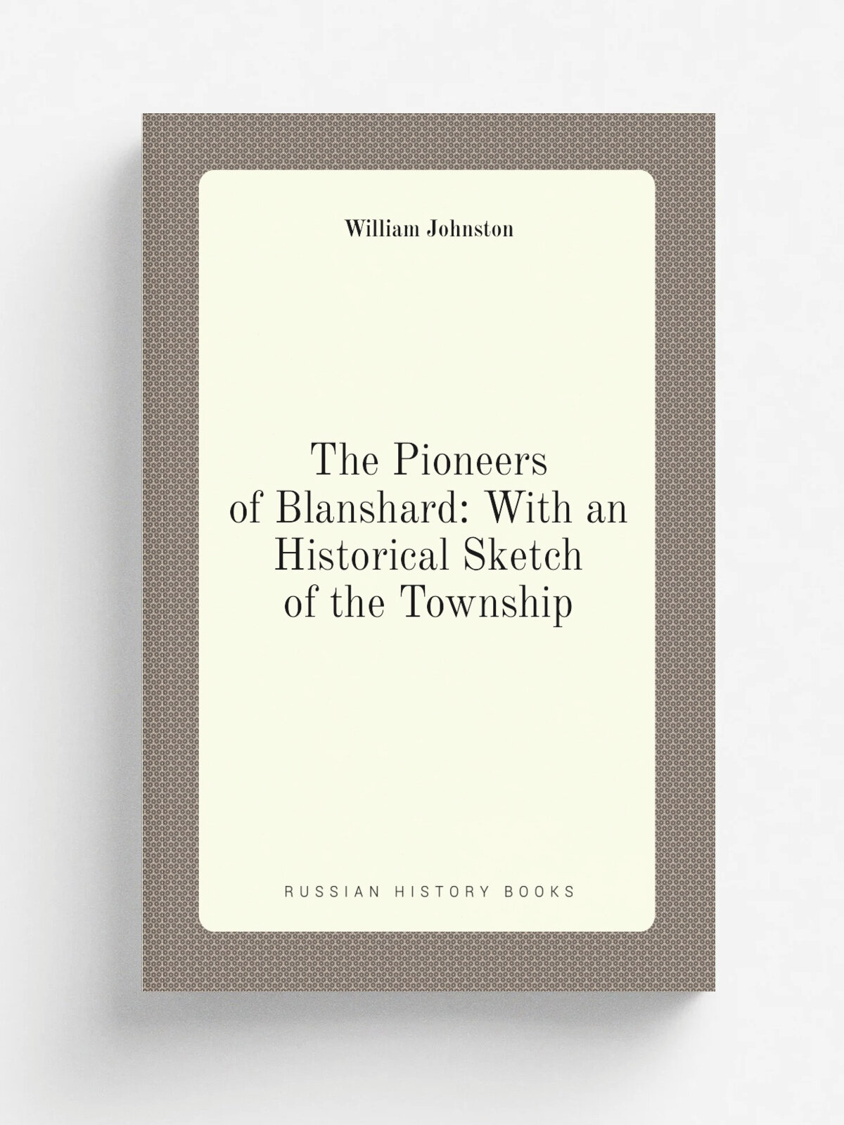 The Pioneers of Blanshard: With an Historical Sketch of the Township
