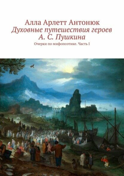 Духовные путешествия героев А. С. Пушкина. Очерки по мифопоэтике. Часть I [Цифровая книга]