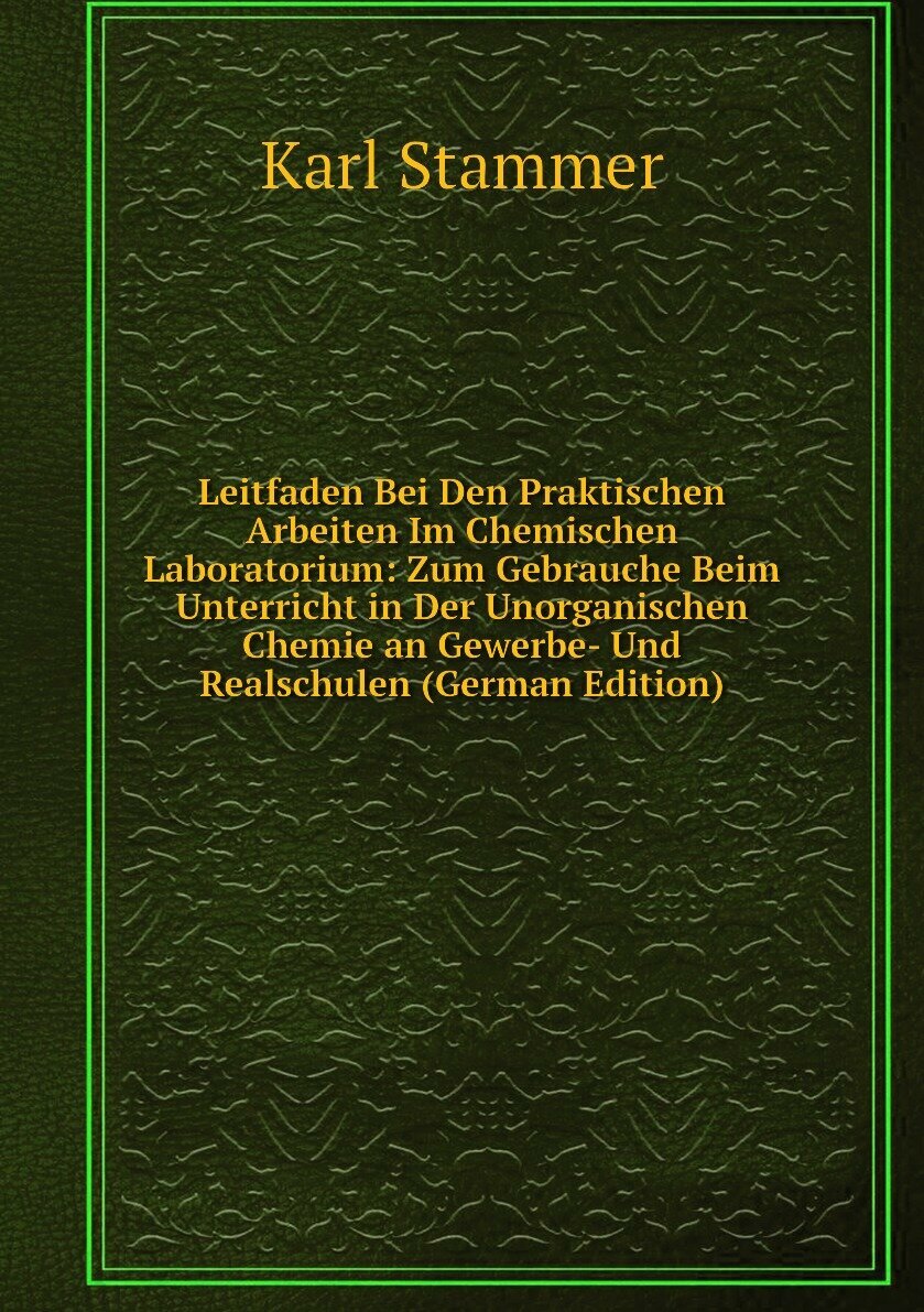 "Leitfaden Bei Den Praktischen Arbeiten Im Chemischen Laboratorium: Zum Gebrauche Beim Unterricht in Der Unorganischen Chemie an Gewerbe- Und Realsch…