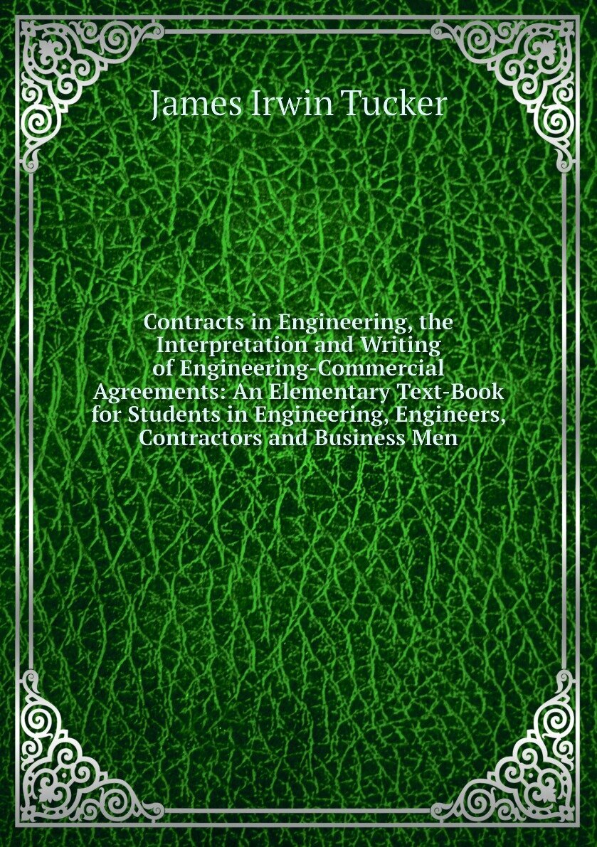 Contracts in Engineering, the Interpretation and Writing of Engineering-Commercial Agreements: An Elementary Text-Book for Students in Engineering, E…