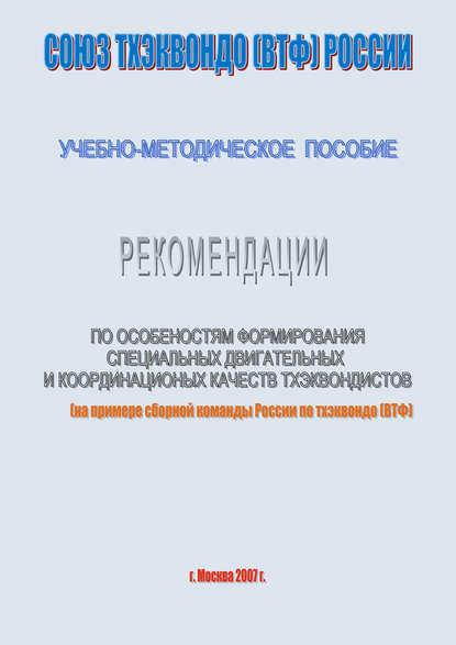 Рекомендации по особенностям формирование специальных двигательных и координационных качеств тхеквондистов на примере сборной команды России по тхэквондо (ВТФ): учебно-методическое пособие [Цифровая книга]