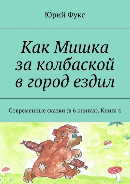 Как Мишка за колбаской в город ездил. Современные сказки (в 6 книгах). Книга 4 [Цифровая книга]