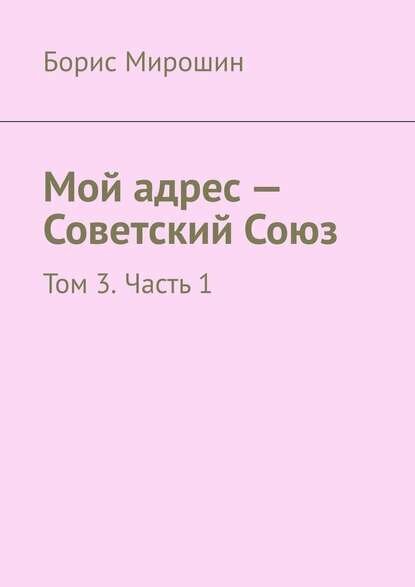 Мой адрес – Советский Союз. Том 3. Часть 1 [Цифровая книга]