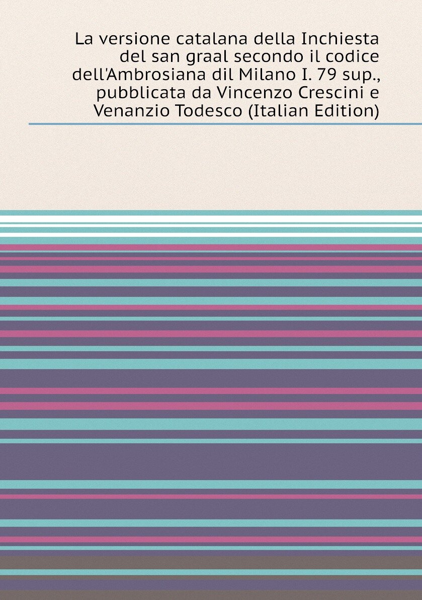 La versione catalana della Inchiesta del san graal secondo il codice dell'Ambrosiana dil Milano I. 79 sup, pubblicata da Vincenzo Crescini e Venanzi…