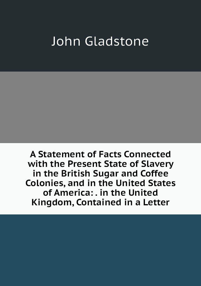 "A Statement of Facts Connected with the Present State of Slavery in the British Sugar and Coffee Colonies, and in the United States of America: . in…