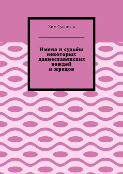 Имена и судьбы некоторых давнеславянских вождей и жрецов [Цифровая книга]