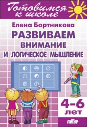 ГотовимсяКШколе(Литур)(о) Развиваем внимание и логическое мышление Раб. тет. д/детей 4-6 лет (Бортникова Е. Ф.)