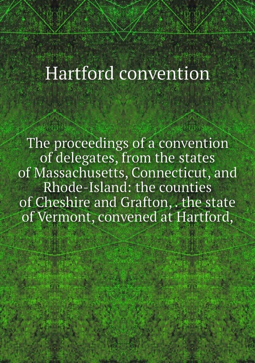 The proceedings of a convention of delegates, from the states of Massachusetts, Connecticut, and Rhode-Island: the counties of Cheshire and Grafton, …