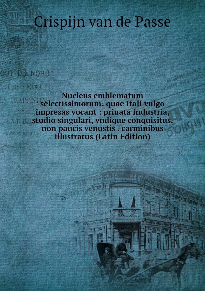 Nucleus emblematum selectissimorum: quae Itali vulgo impresas vocant : priuata industria, studio singulari, vndique conquisitus, non paucis venustis . carminibus illustratus (Latin Edition)
