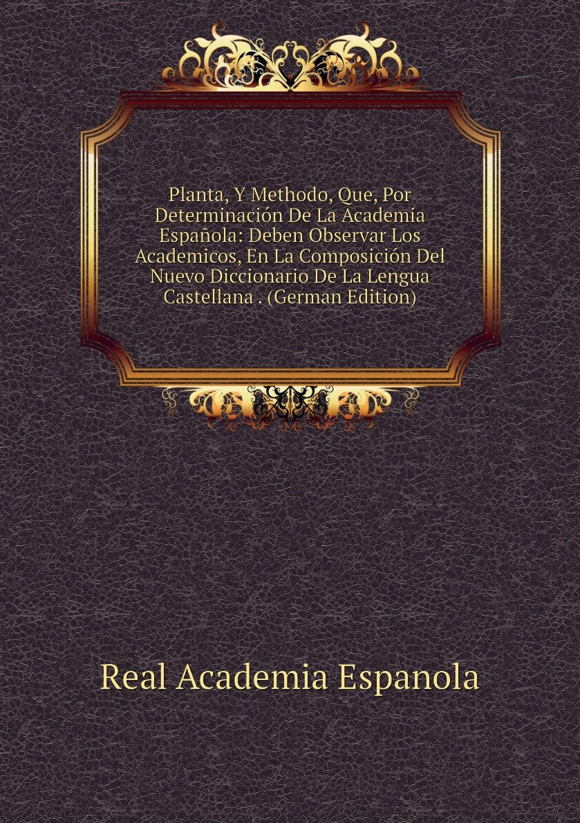 Planta, Y Methodo, Que, Por Determinación De La Academia Española: Deben Observar Los Academicos, En La Composición Del Nuevo Diccionario De La Lengu…