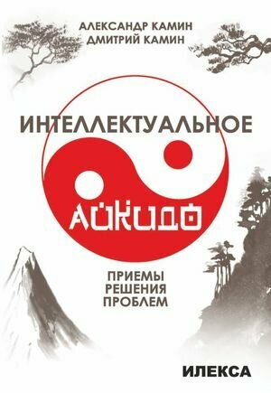 Интеллектуальное айкидо Приемы решения проблем (Камин А. Л, Камин А. А.)