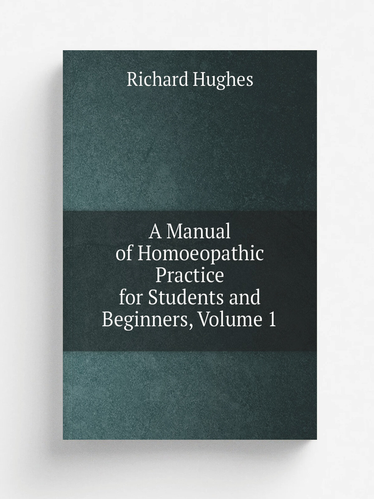 A Manual of Homoeopathic Practice for Students and Beginners, Volume 1