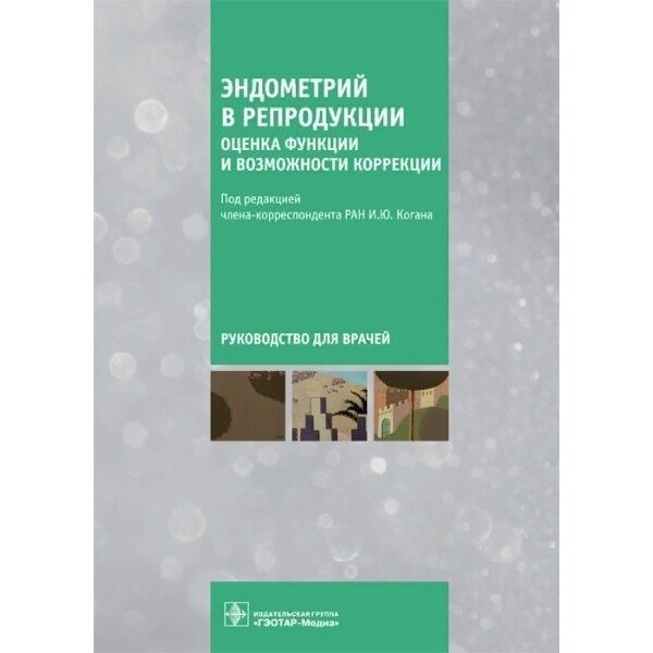 Книга гэотар-медиа Эндометрий в репродукции. Оценка функции и возможности коррекции. 2022 год, Коган