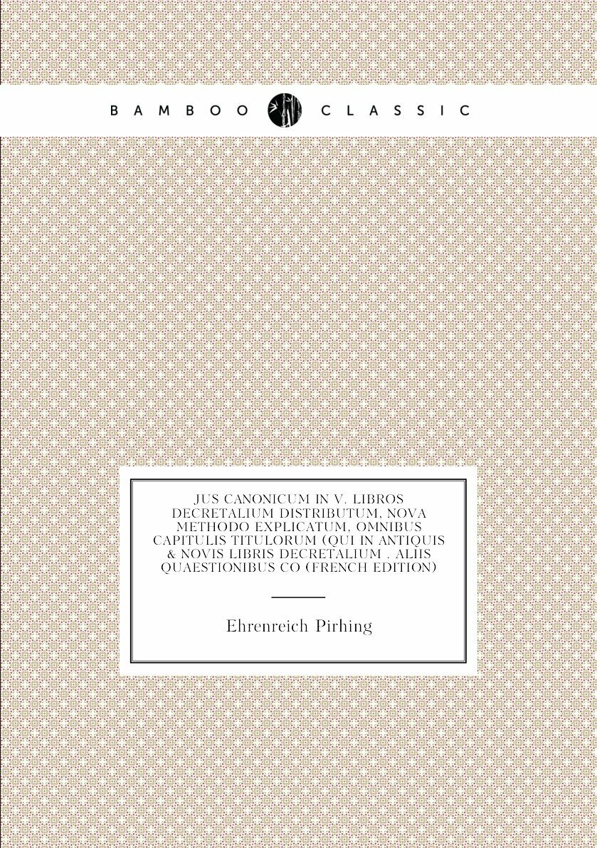 Jus Canonicum In V. Libros Decretalium Distributum, Nova Methodo Explicatum, Omnibus Capitulis Titulorum (qui In Antiquis & Novis Libris Decretalium …