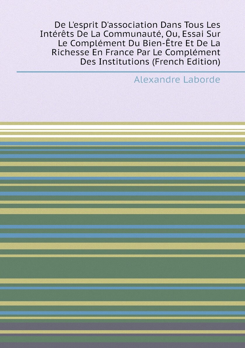 De L'esprit D'association Dans Tous Les Int.r.ts De La Communaut, Ou, Essai Sur Le Compl.ment Du Bien-. tre Et De La Richesse En France Par Le Compl…