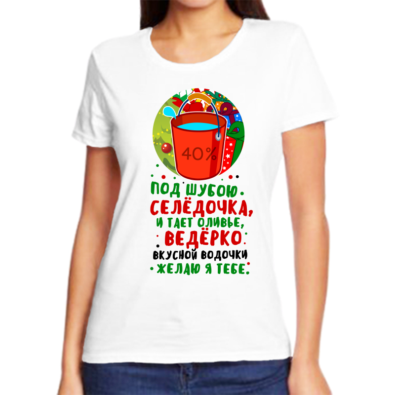 Футболка новогодняя под шубою селедочка и тает оливье ведерко вкусной водочки желаю я тебе