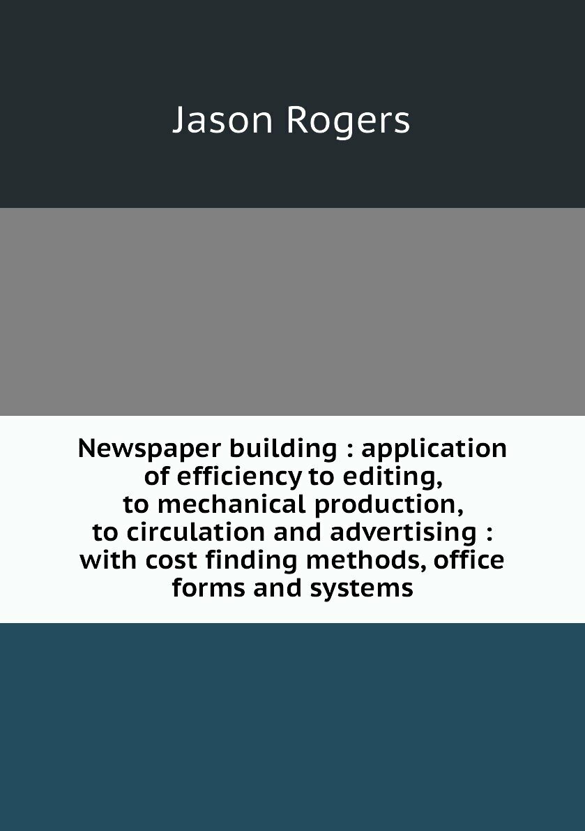 Newspaper building : application of efficiency to editing, to mechanical production, to circulation and advertising : with cost finding methods, offi…