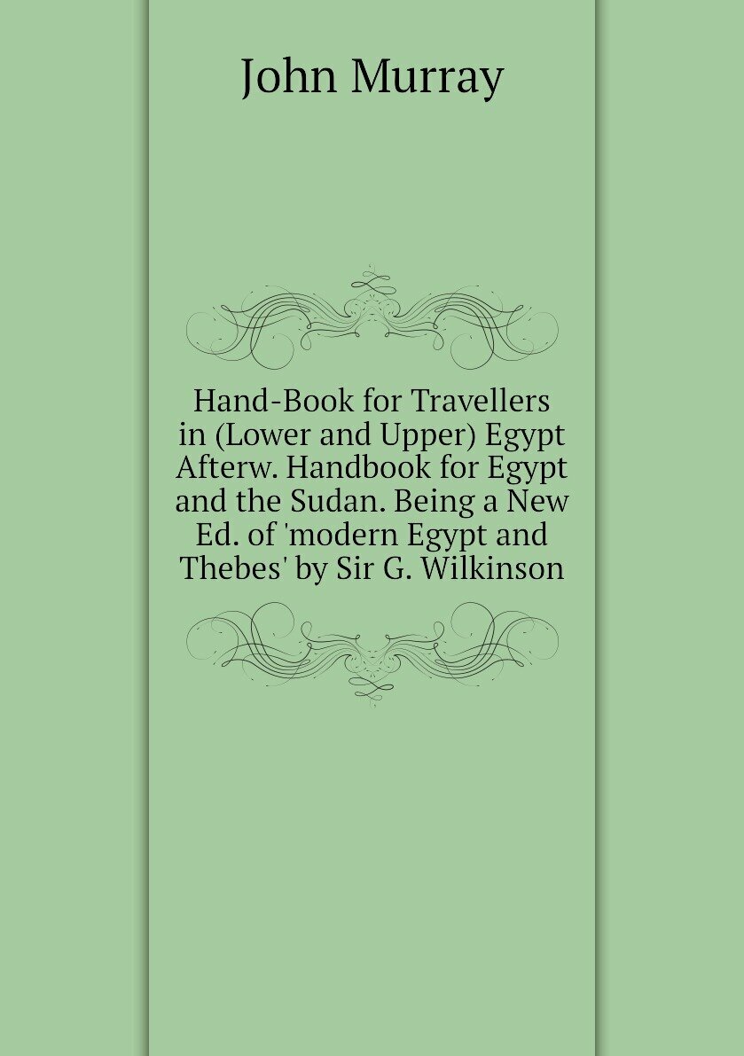 "Hand-Book for Travellers in (Lower and Upper) Egypt Afterw. Handbook for Egypt and the Sudan. Being a New Ed. of 'modern Egypt and Thebes' by Sir G…