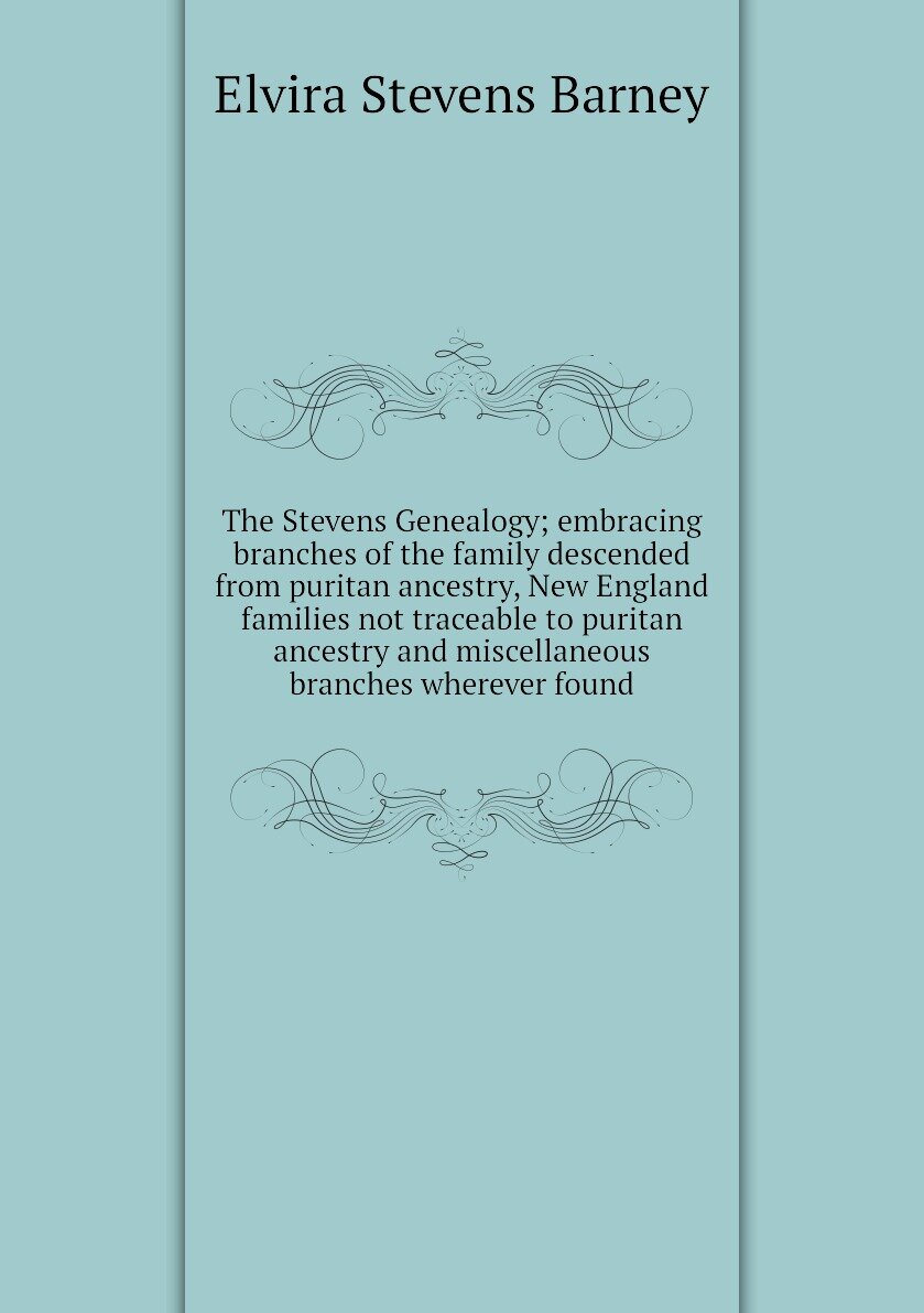 The Stevens Genealogy; embracing branches of the family descended from puritan ancestry, New England families not traceable to puritan ancestry and m…