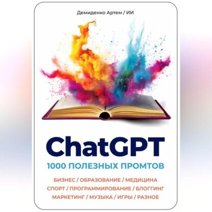 ChatGPT. 1000 Промтов. Бизнес, Образование, Медицина, Спорт, Программирование, Блоггинг, Маркетинг, Музыка, Игры, Разное [Аудиокнига]