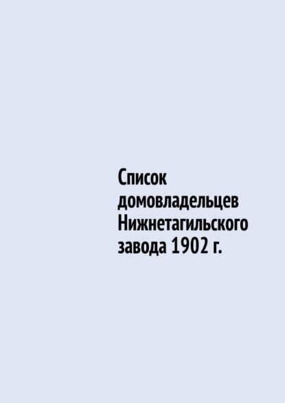 Список домовладельцев Нижнетагильского завода 1902 г. [Цифровая книга]