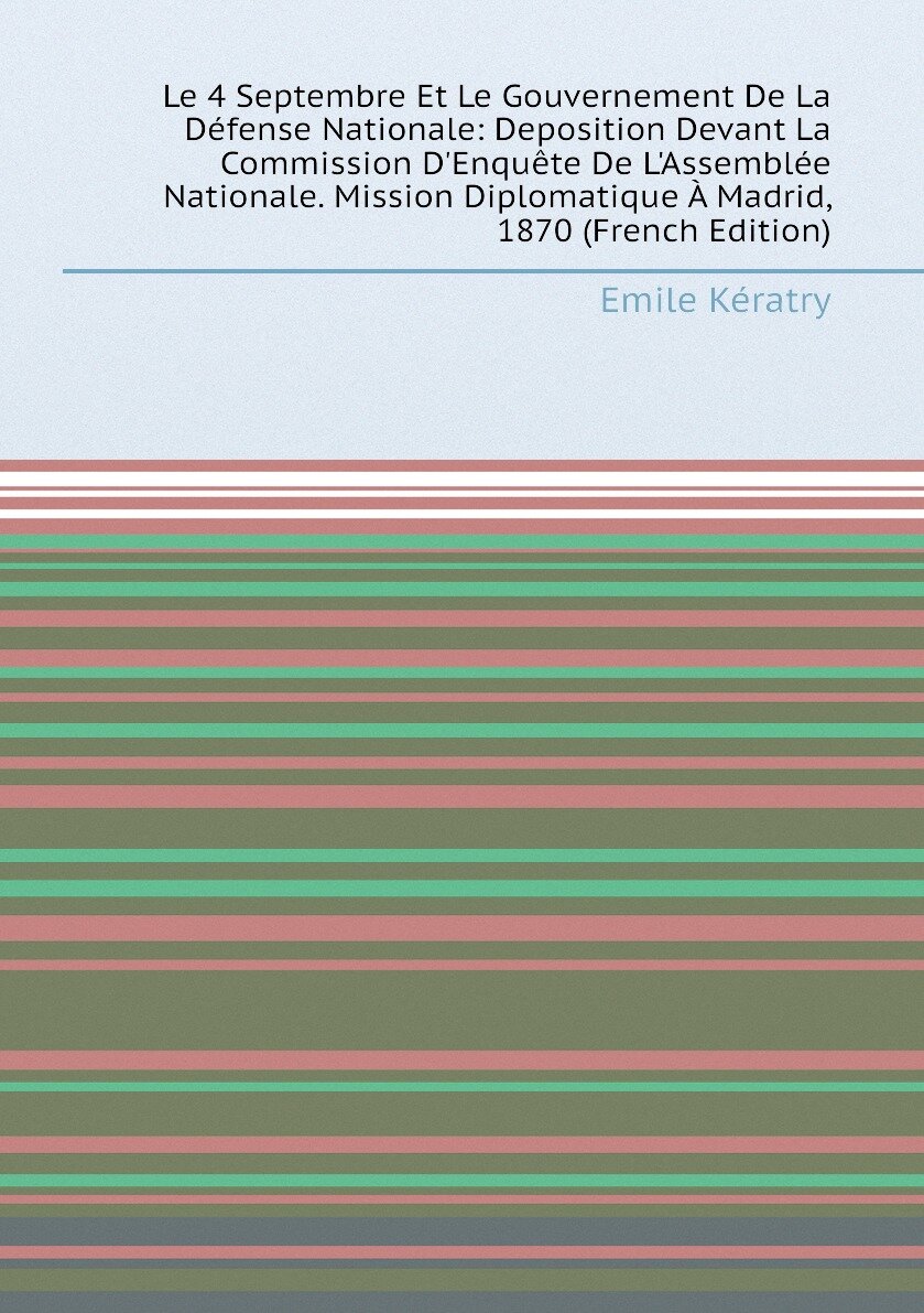 Le 4 Septembre Et Le Gouvernement De La Défense Nationale: Deposition Devant La Commission D'Enquête De L'Assemblée Nationale. Mission Diplomatique À…