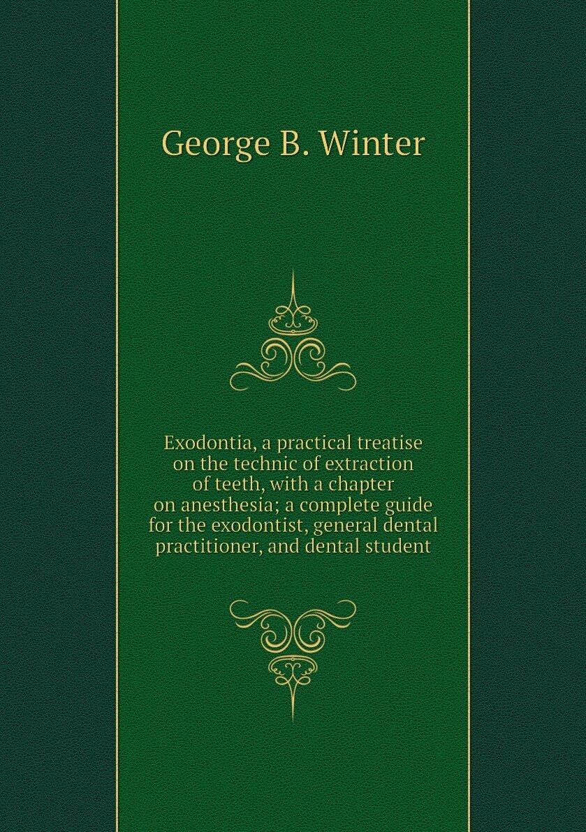 Exodontia, a practical treatise on the technic of extraction of teeth, with a chapter on anesthesia; a complete guide for the exodontist, general dental practitioner, and dental student
