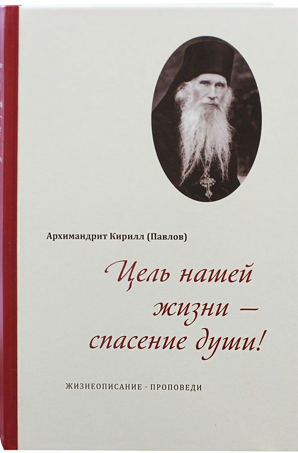 Цель нашей жизни спасение души! Жизнеописание архимандрита Кирилла (Павлова). Проповеди. Кирилл (Павлов), архимандрит. Свято-Троицкая Сергиева Лавра (стсл)