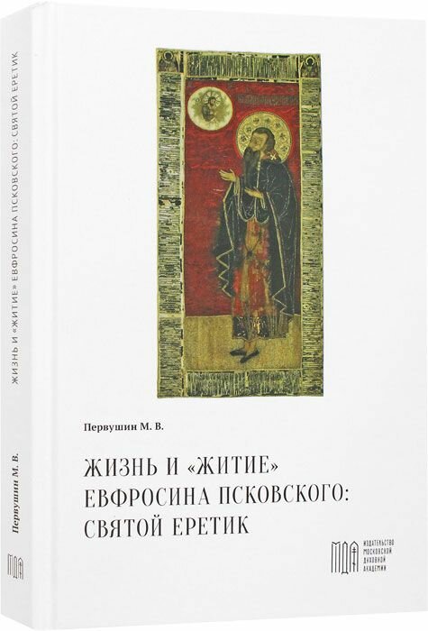 Жизнь и Житие Ефросина Псковского: святой еретик. Московская Духовная Академия (МДА), Москва