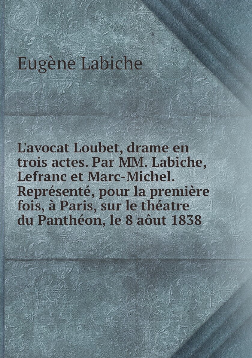 L'avocat Loubet, drame en trois actes. Par MM. Labiche, Lefranc et Marc-Michel. Repr.sent, pour la premi.re fois, . Paris, sur le th.atre du Panth.o…