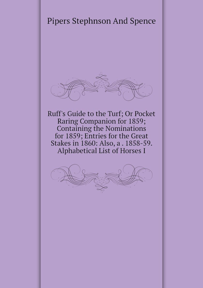 Ruff's Guide to the Turf; Or Pocket Raring Companion for 1859; Containing the Nominations for 1859; Entries for the Great Stakes in 1860: Also, a . 1…