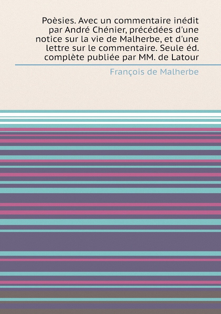 Poèsies. Avec un commentaire inédit par André Chénier, précédées d'une notice sur la vie de Malherbe, et d'une lettre sur le commentaire. Seule éd. c…