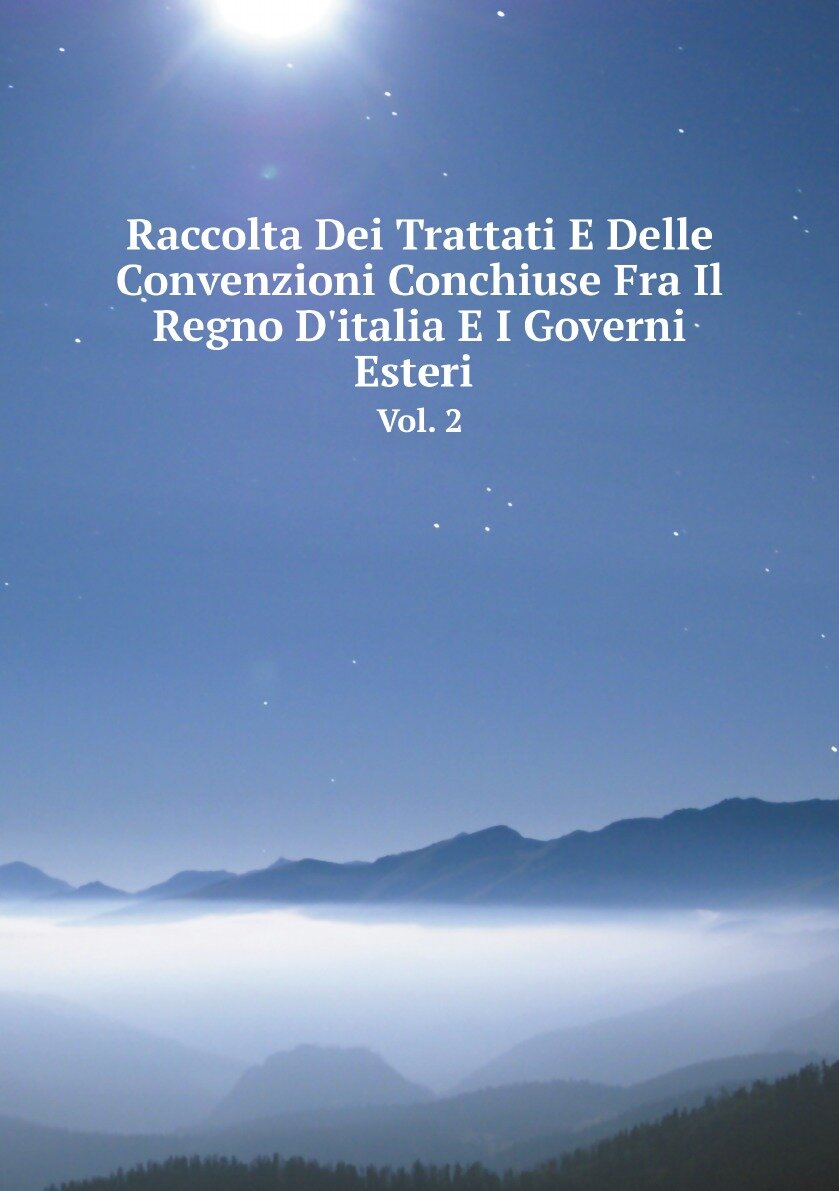 Raccolta Dei Trattati E Delle Convenzioni Conchiuse Fra Il Regno D'italia E I Governi Esteri (Italian Edition). Vol. 2