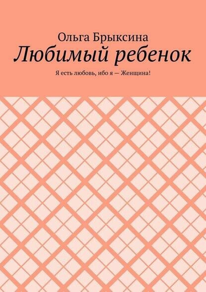 Любимый ребенок. Я есть любовь, ибо я – Женщина! [Цифровая книга]