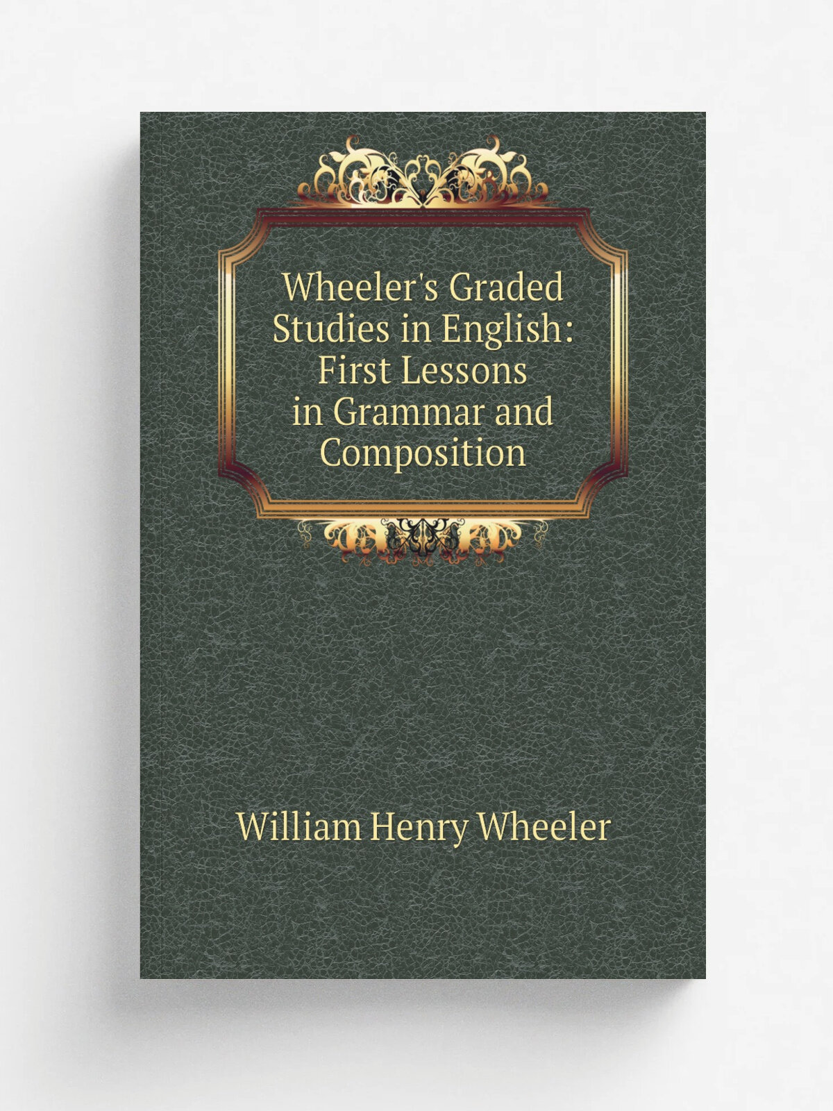 Wheeler's Graded Studies in English: First Lessons in Grammar and Composition