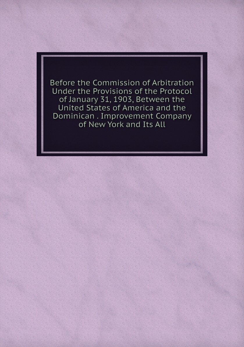 Before the Commission of Arbitration Under the Provisions of the Protocol of January 31, 1903, Between the United States of America and the Dominican…