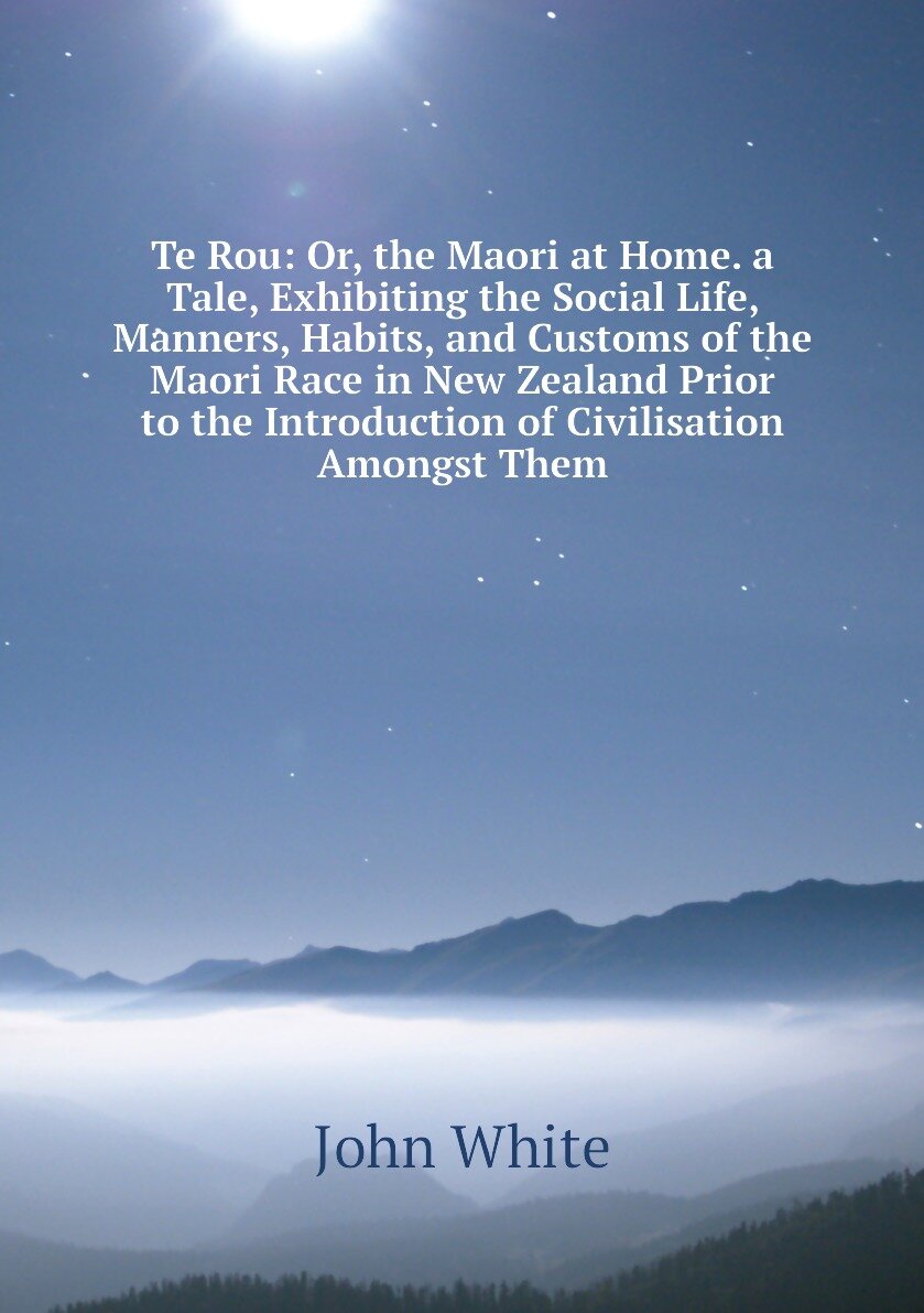 Te Rou: Or, the Maori at Home. a Tale, Exhibiting the Social Life, Manners, Habits, and Customs of the Maori Race in New Zealand Prior to the Introdu…