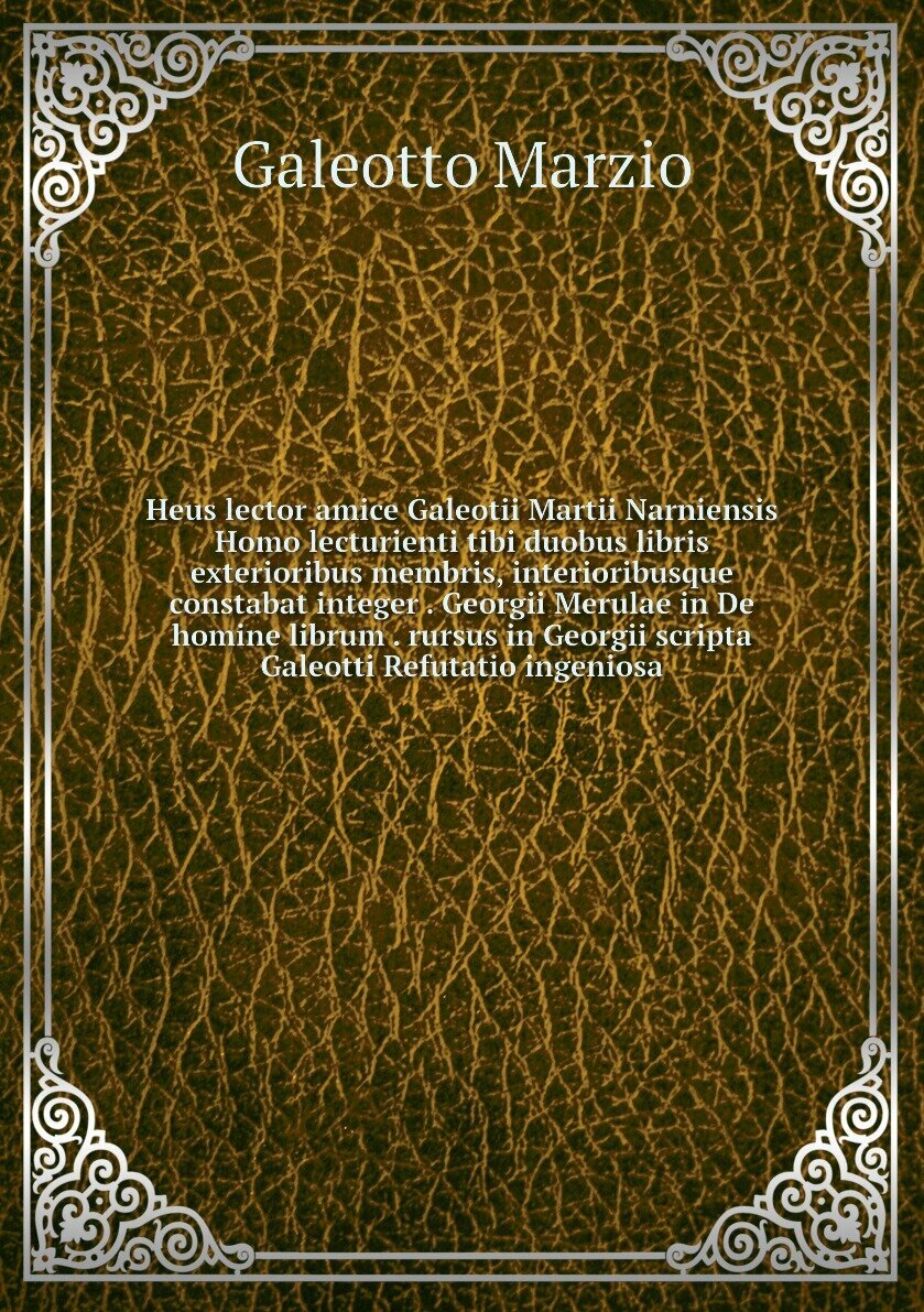 Heus lector amice Galeotii Martii Narniensis Homo lecturienti tibi duobus libris exterioribus membris, interioribusque constabat integer . Georgii Me…