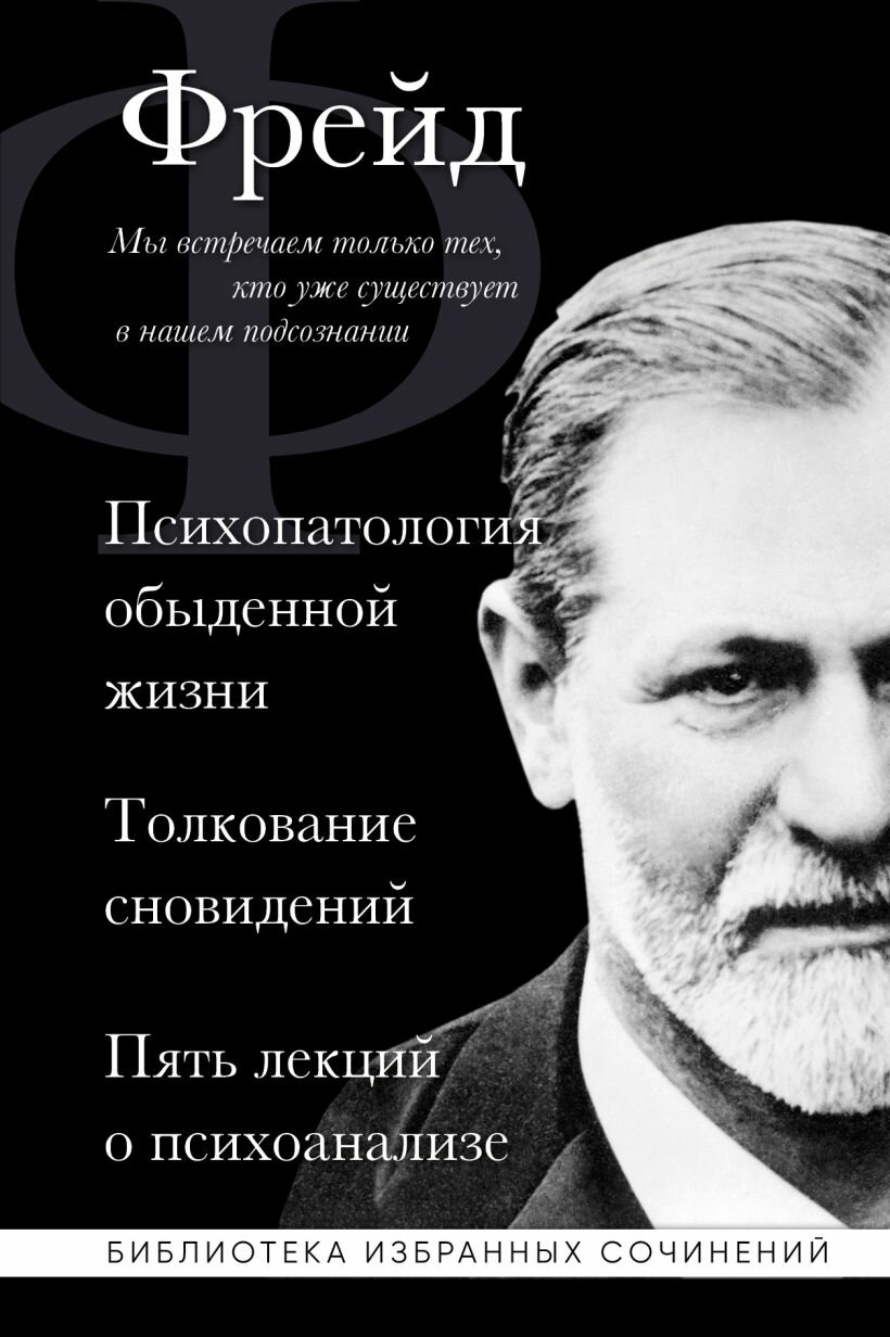 Психопатология обыденной жизни. Толкование сновидений. Пять лекций о психоанализе (н. о) / Фрейд З.