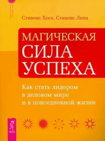 Книга магическая сила успеха. Как стать лидером в деловом мире и в повседневной жизни. Стивенс Хосе, Стивенс Лина (мягкий переплёт, 222 стр.), 1 шт.
