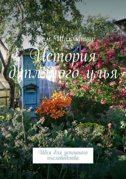 История дупляного улья. Идея для успешного пчеловодства [Цифровая книга]
