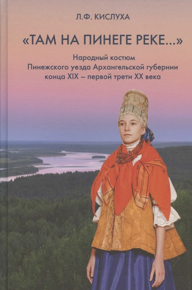 "Там на Пинеге реке.". Народный костюм Пинежского уезда Архангельской губернии конца XIX - первой трети XX века