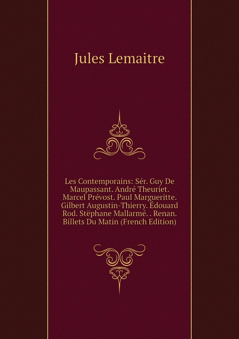 "Les Contemporains: Sér. Guy De Maupassant. André Theuriet. Marcel Prévost. Paul Margueritte. Gilbert Augustin-Thierry. Édouard Rod. Stëphane Mallarm…