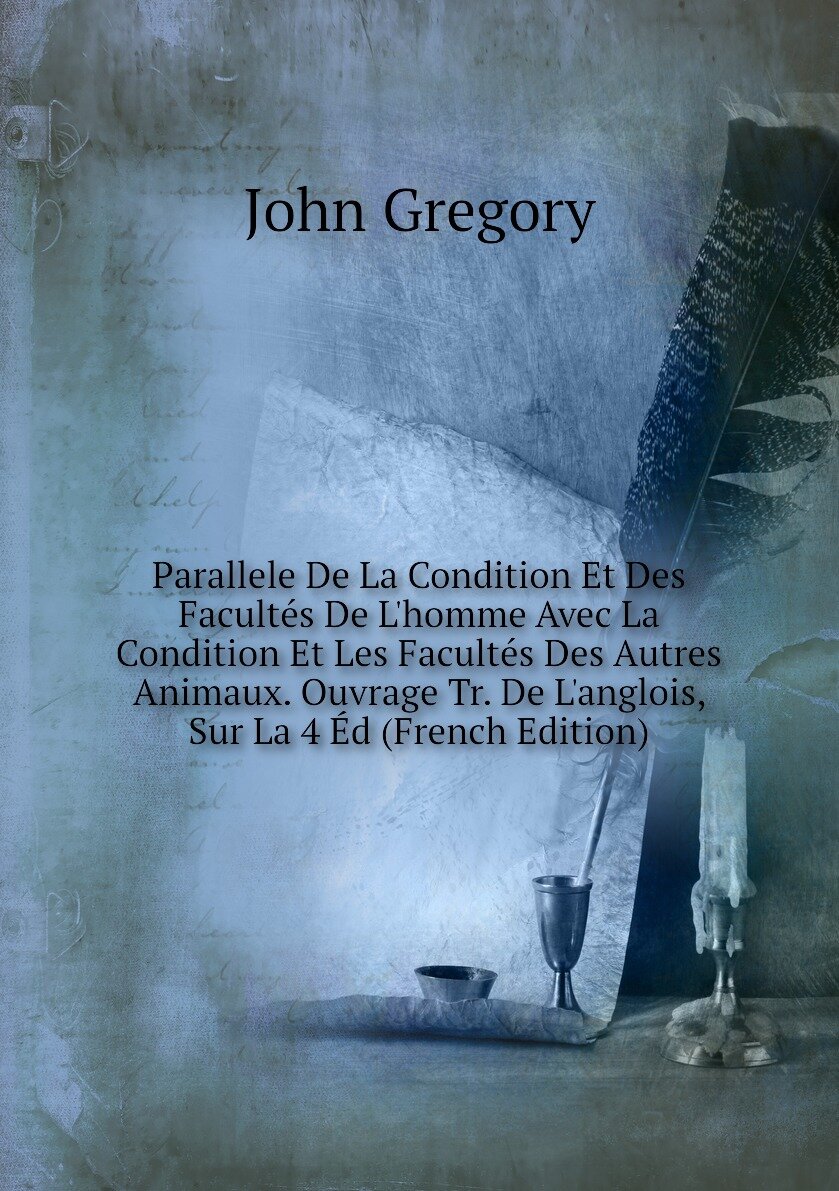 Parallele De La Condition Et Des Facultés De L'homme Avec La Condition Et Les Facultés Des Autres Animaux. Ouvrage Tr. De L'anglois, Sur La 4 Éd (French Edition)