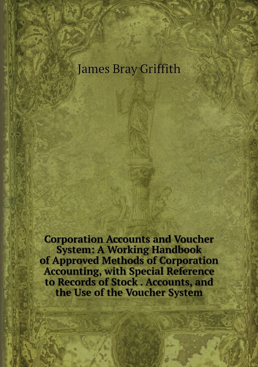 Corporation Accounts and Voucher System: A Working Handbook of Approved Methods of Corporation Accounting, with Special Reference to Records of Stock…