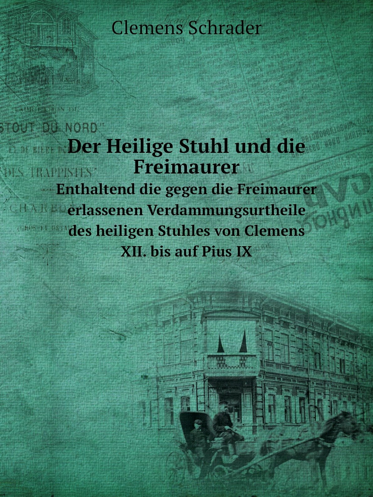 Der Heilige Stuhl und die Freimaurer. Enthaltend die gegen die Freimaurer erlassenen Verdammungsurtheile des heiligen Stuhles von Clemens XII. bis au…