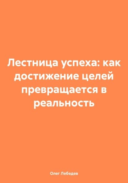 Лестница успеха: как достижение целей превращается в реальность [Цифровая книга]